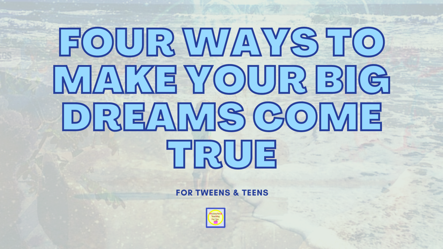 4 Ways To Make Your Big Dreams Come True - Colourful Teaching For You