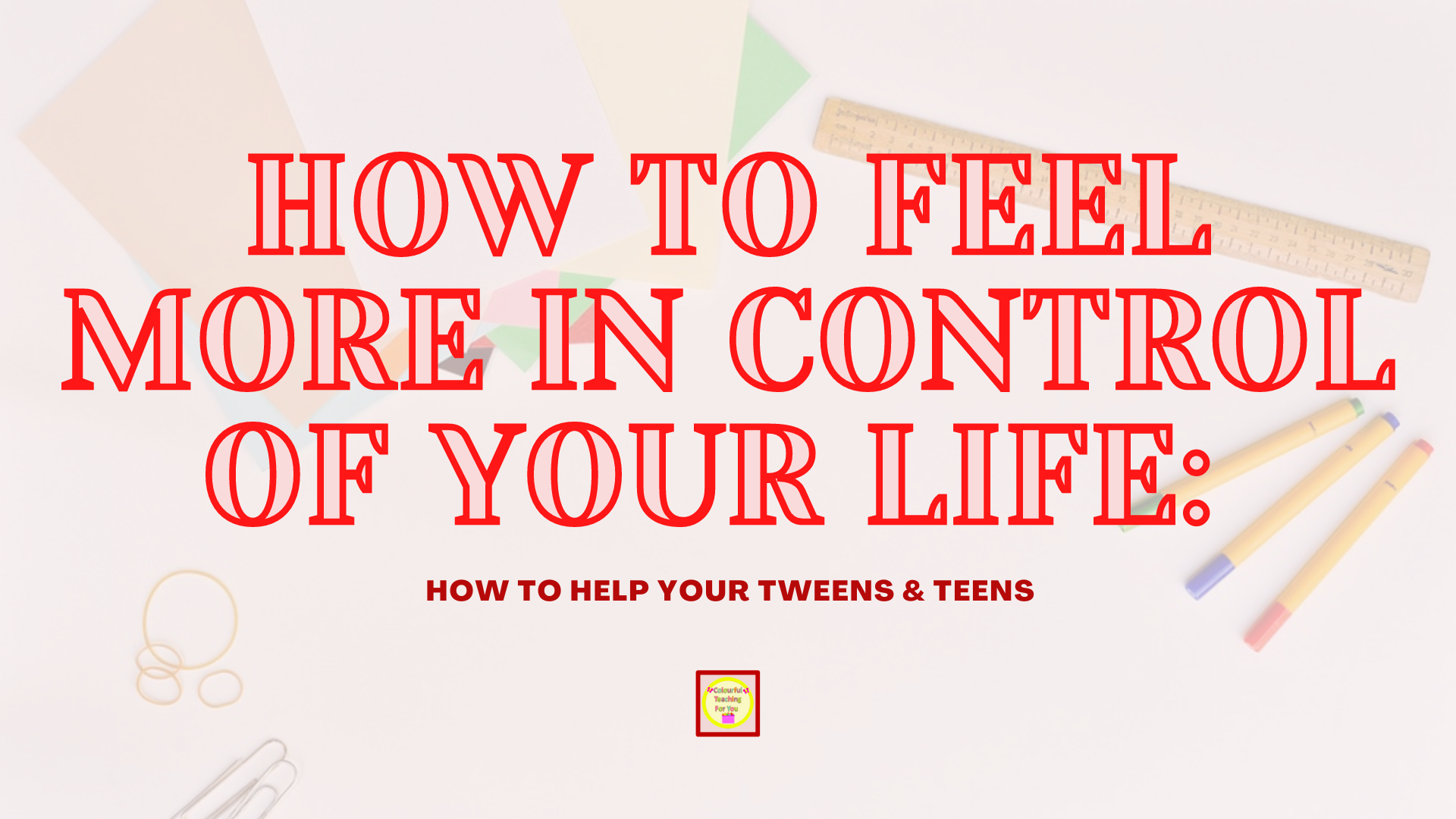 How to Feel More in Control Of Your Life - Colourful Teaching For You