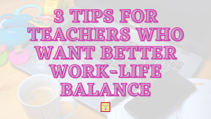 3 Tips for Teachers Who Want Better Work-Life Balance - Colourful ...