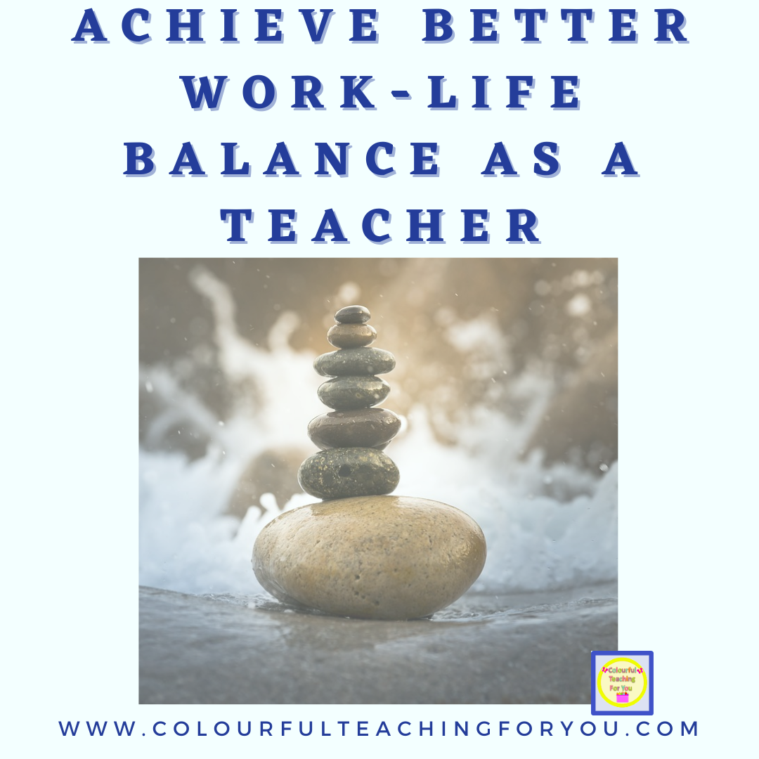 Achieve Better Work-Life Balance as a Teacher - Colourful Teaching For You