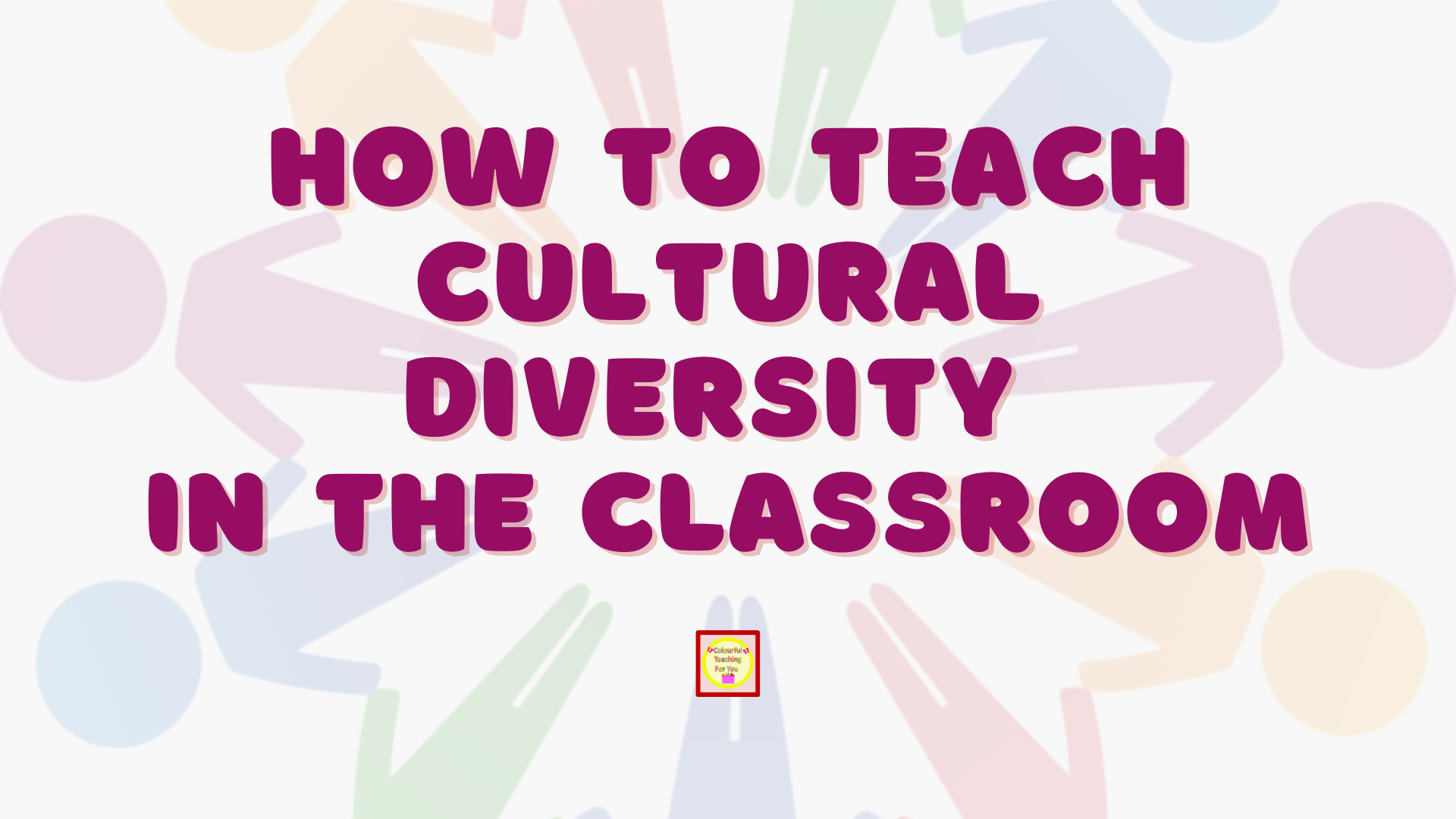 How to Teach Cultural Diversity in the Classroom - Colourful Teaching ...