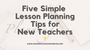 5 Simple Lesson Planning Tips for New Teachers - Colourful Teaching For You