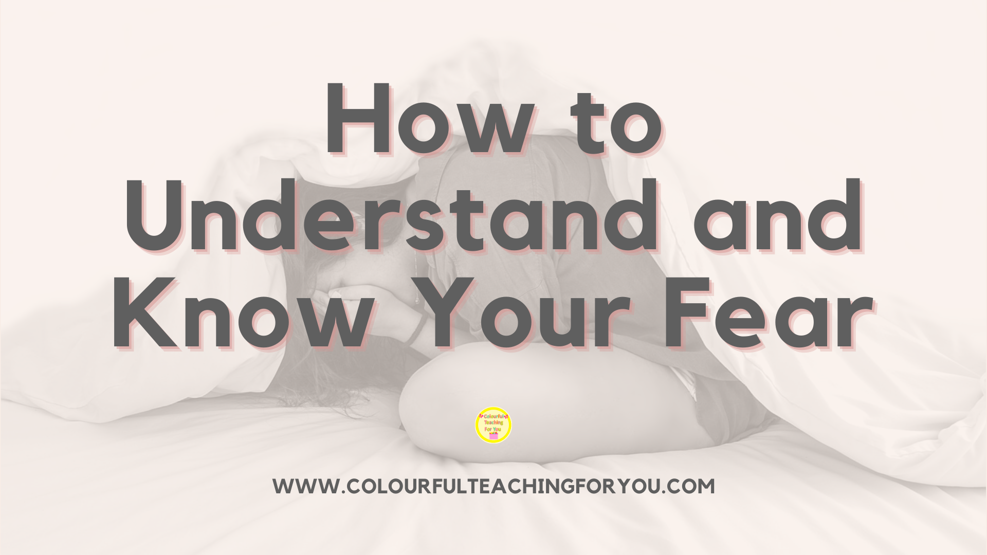 How to Understand and Know Your Fear - Colourful Teaching For You