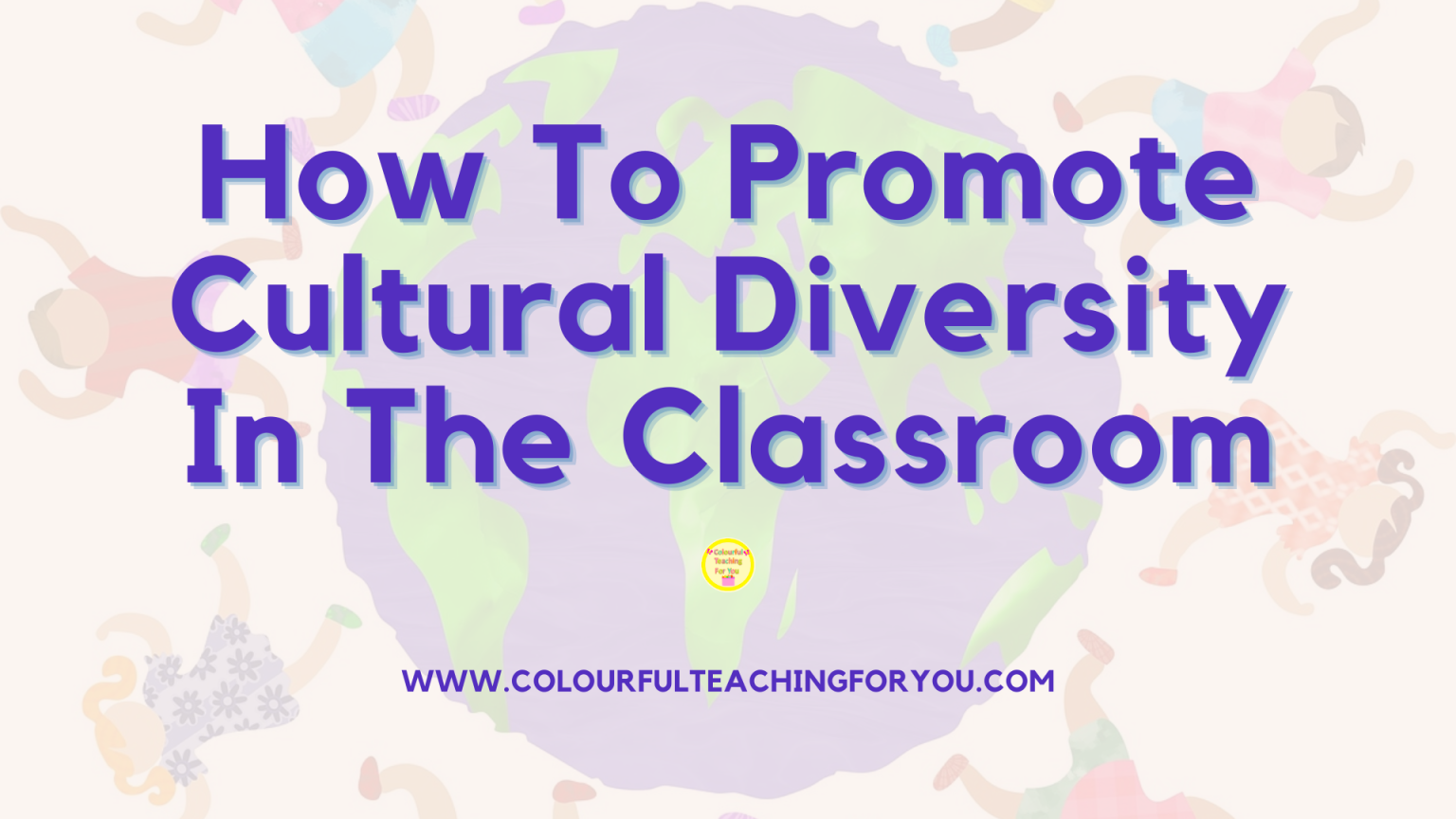 How To Promote Cultural Diversity In The Classroom - Colourful Teaching ...