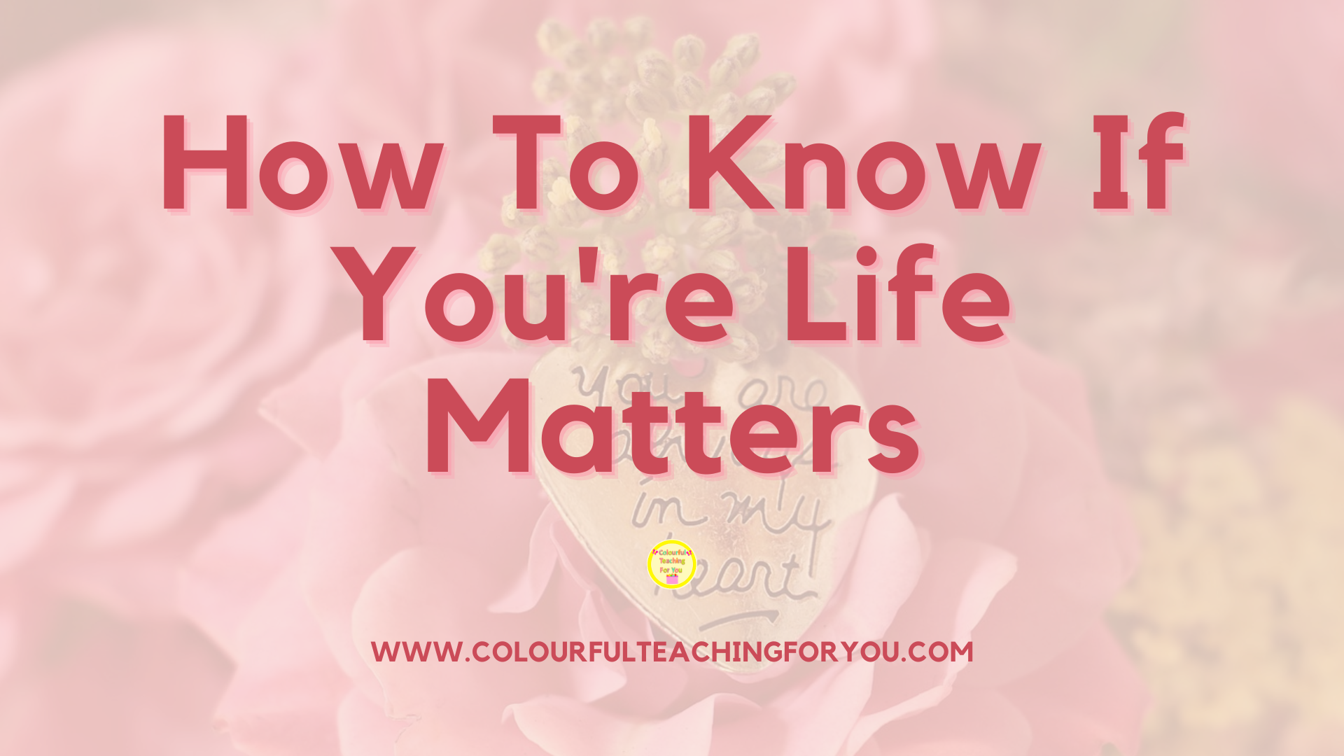 How To Know If You're Life Matters - Colourful Teaching For You