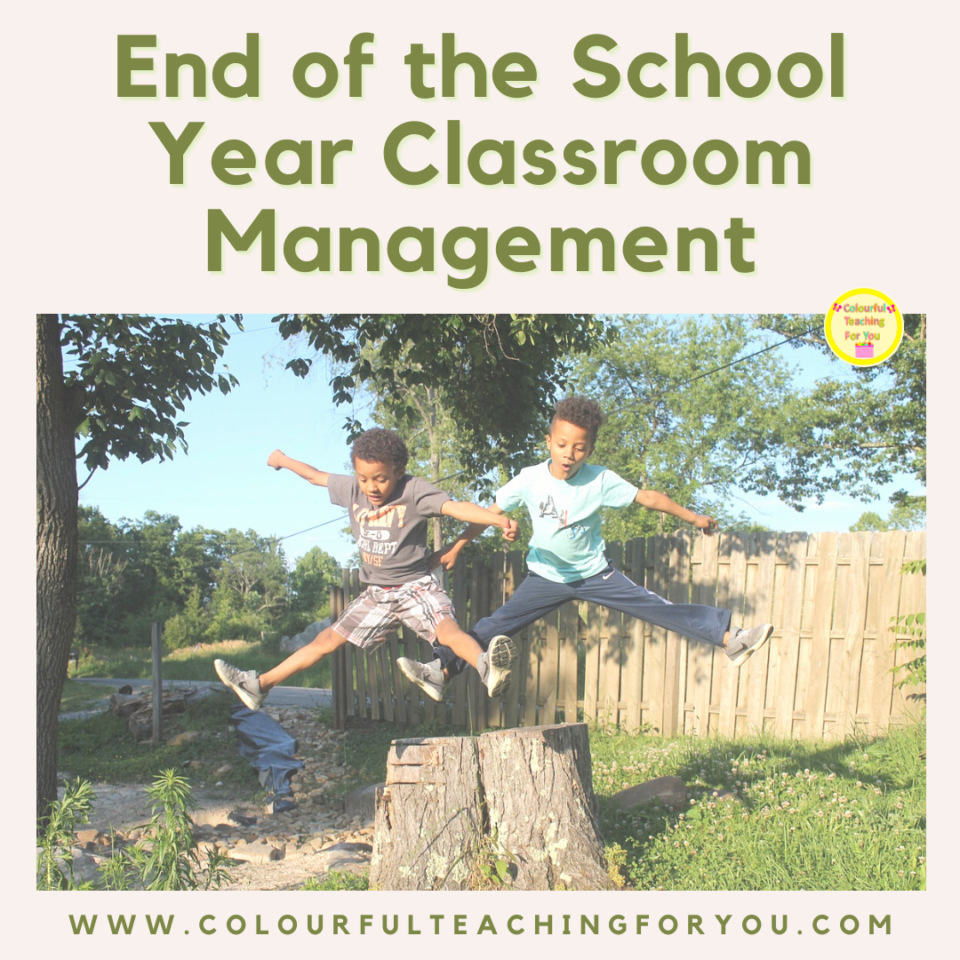 End of the School Year Classroom Management - Colourful Teaching For You
