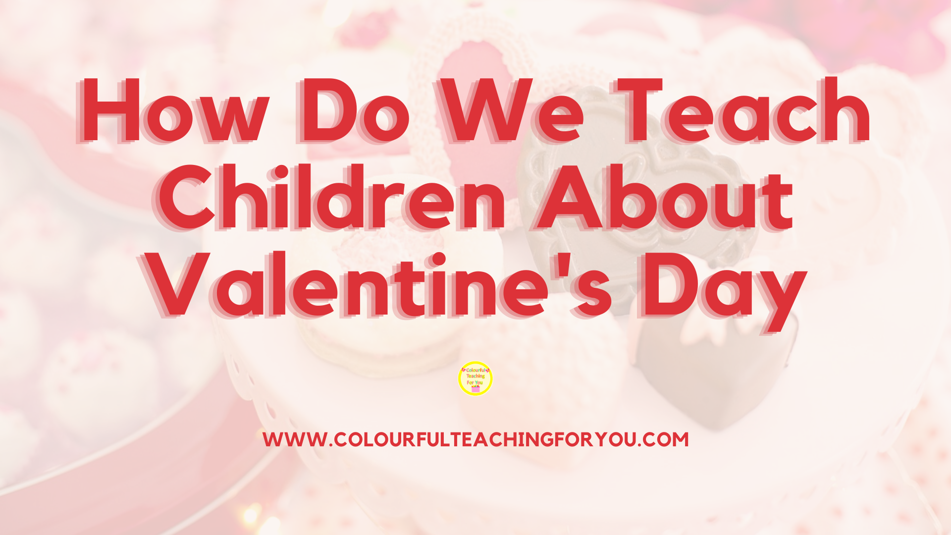How Do We Teach Children About Valentine's Day? - Colourful Teaching ...
