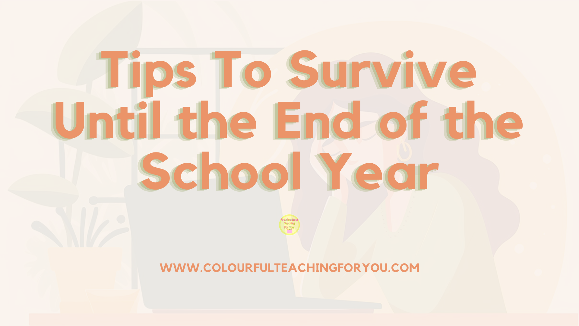 Tips To Survive Until the End of the School Year - Colourful Teaching ...