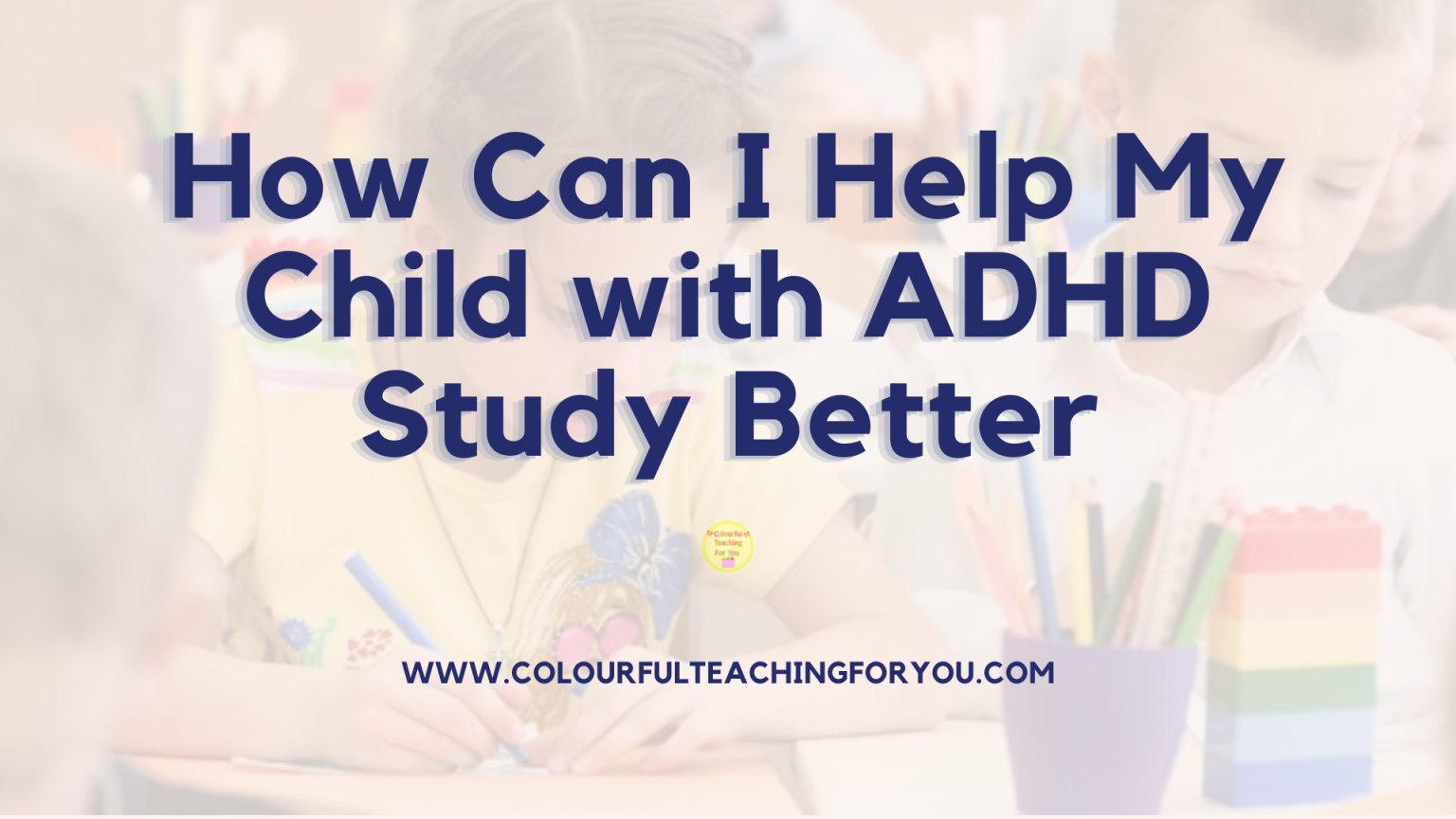 How Can I Help my Child with ADHD Study Better? - Colourful Teaching ...