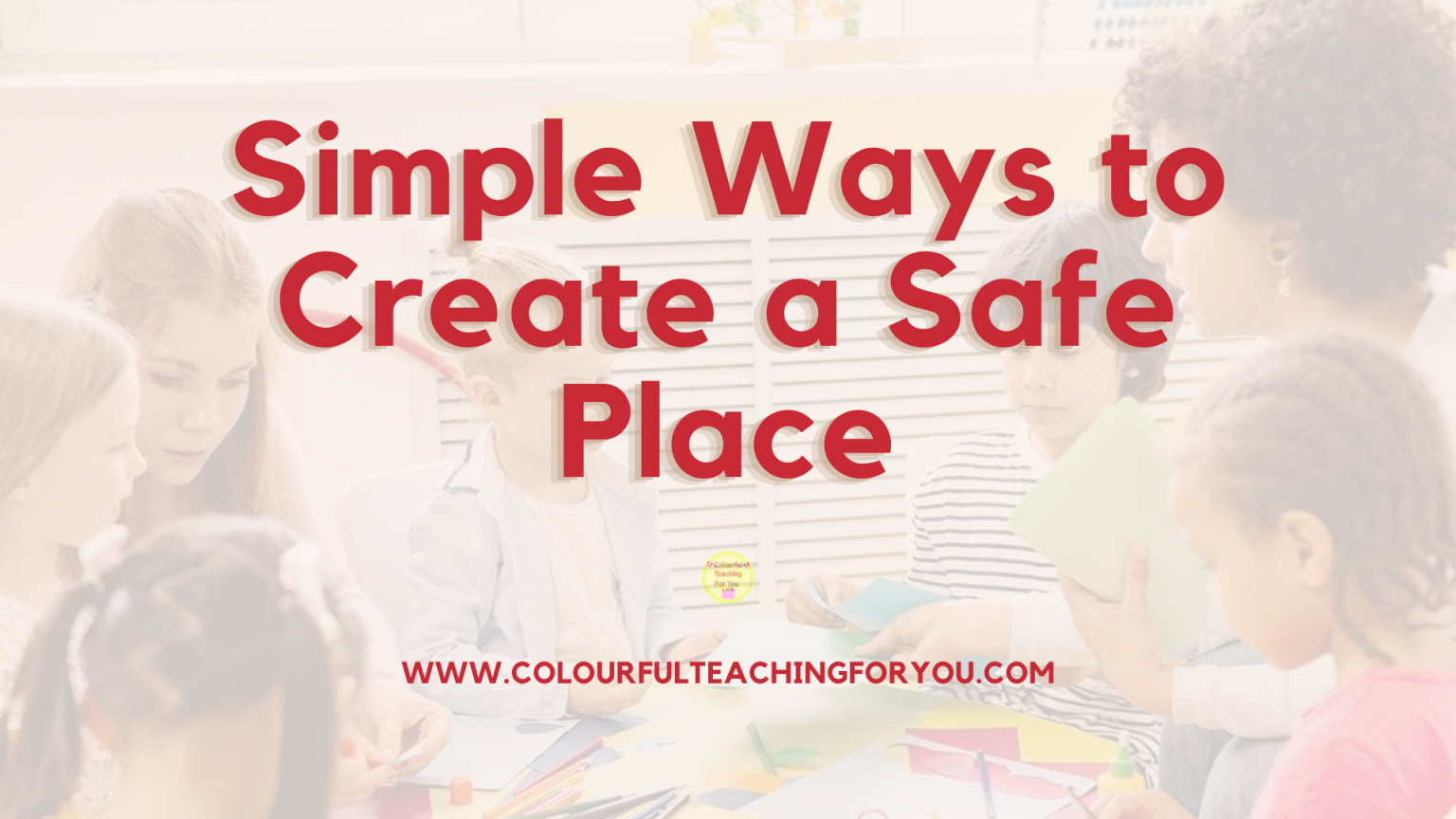 Simple Ways to Create a Safe Place in the Classroom - Colourful ...