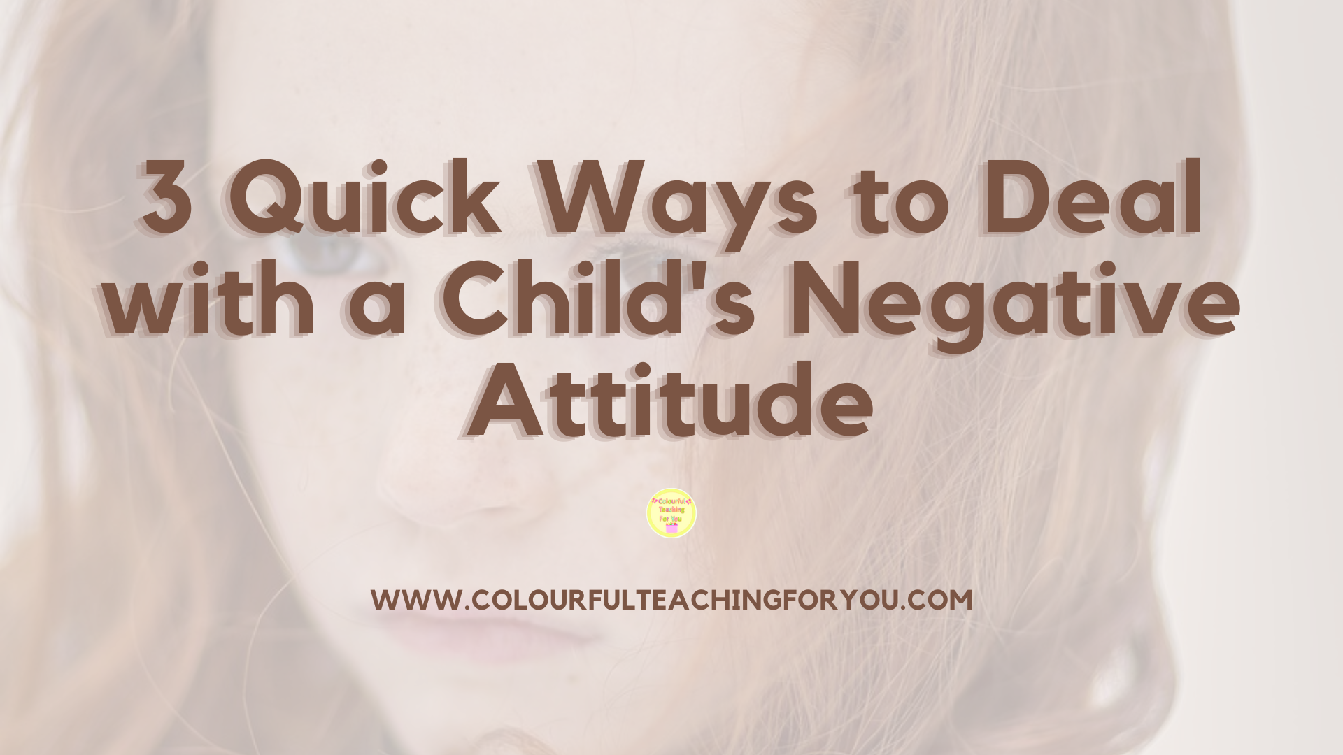 3 Quick Ways to Deal with a Child's Negative Attitude - Colourful ...