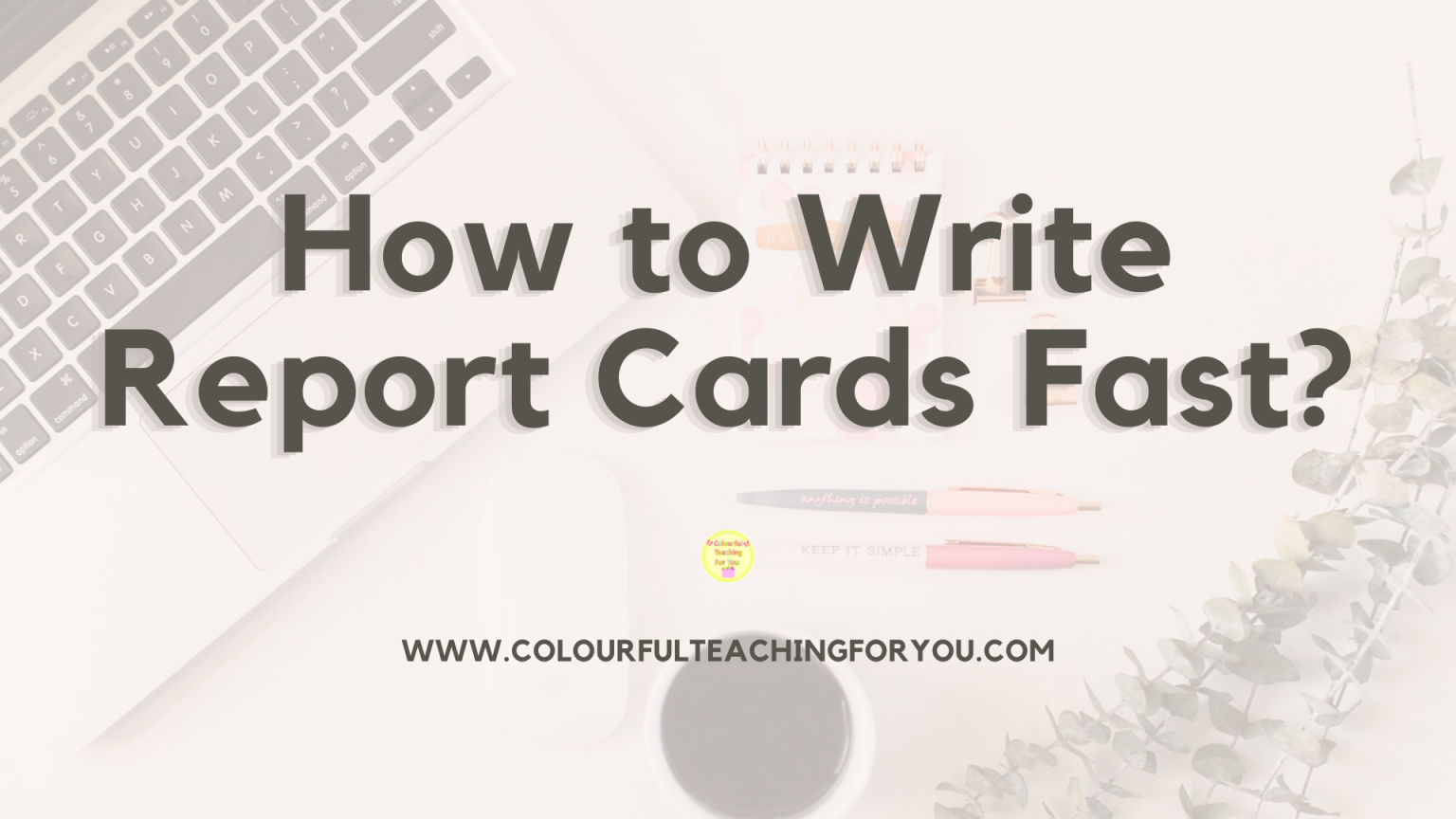 How to Write Report Cards Fast? - Colourful Teaching For You